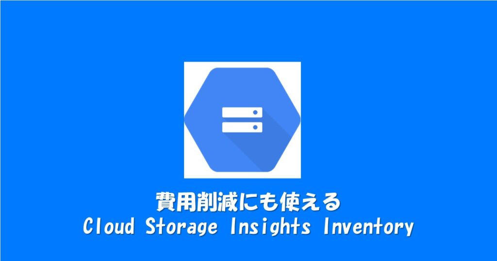 Cloud Storage Insights Inventoryを使った費用削減 | Engineer Boost
